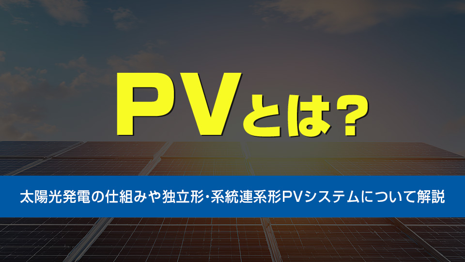 PV(Photovoltaic)とは？太陽光発電の仕組みや独立形・系統連系形PVシステムについて解説｜太陽光発電｜Daigasコラム